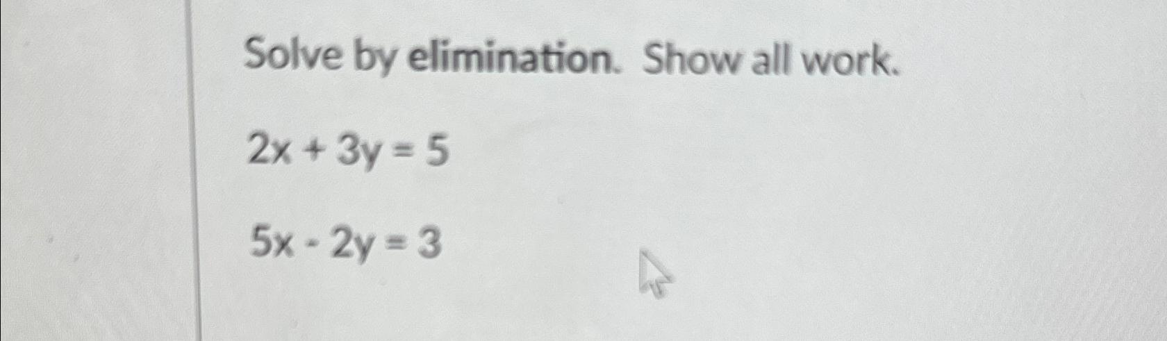 Solved Solve by elimination. Show all work.2x+3y=55x-2y=3 | Chegg.com