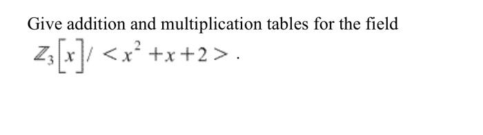 Solved Give addition and multiplication tables for the field | Chegg.com