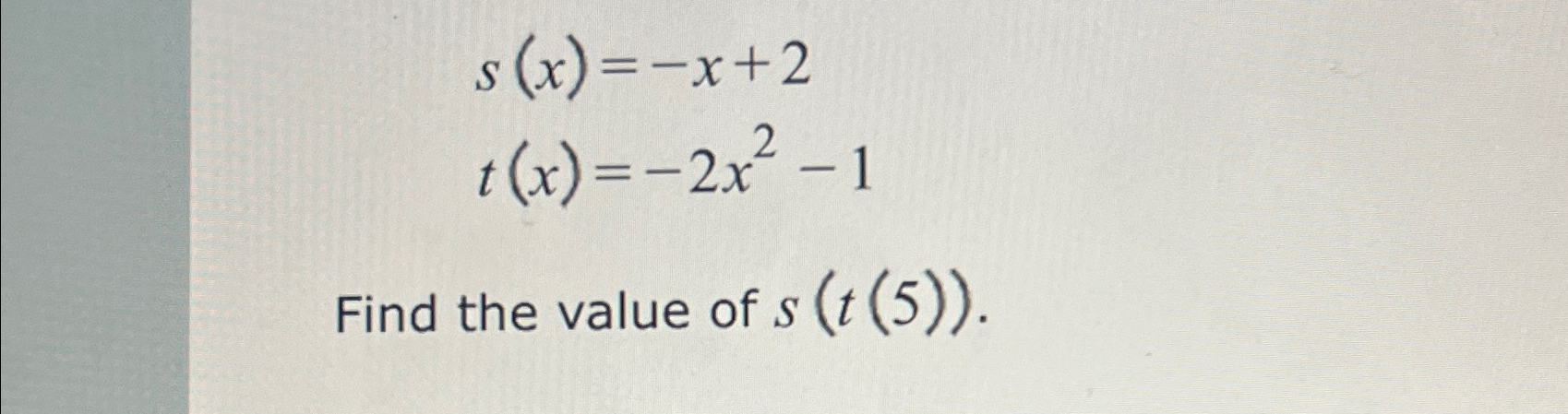 Solved s(x)=-x+2t(x)=-2x2-1Find the value of s(t(5)). | Chegg.com