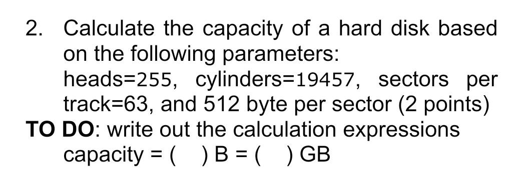 Solved 2. Calculate the capacity of a hard disk based on the | Chegg.com Solved 2. Calculate the capacity of a hard disk based on the | Chegg.com
