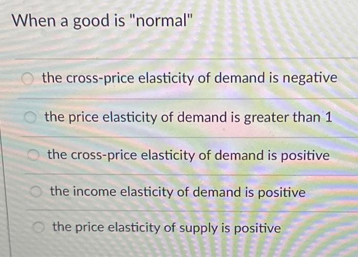 Solved When a good is "normal" the cross-price elasticity of | Chegg.com