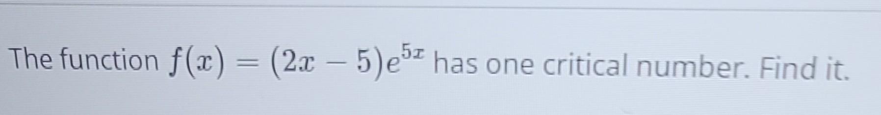 Solved The function f(x)=(2x−5)e5x has one critical number. | Chegg.com