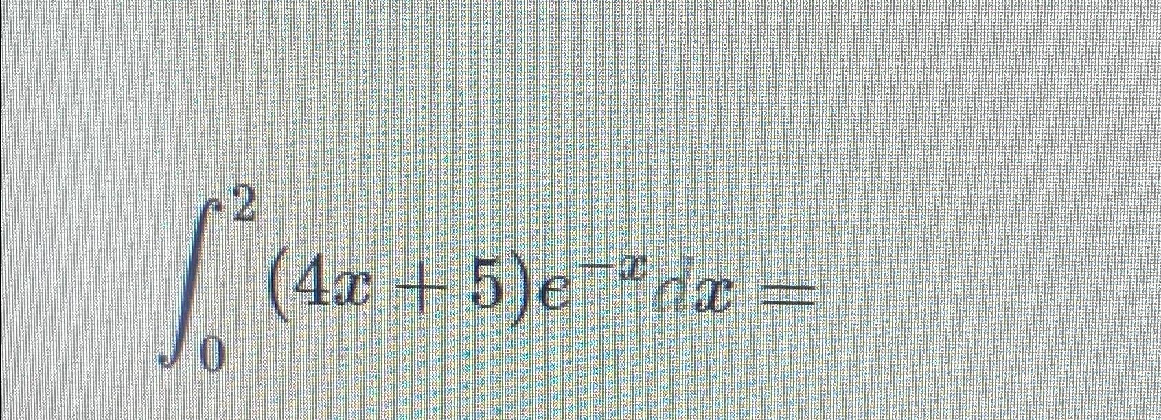 Solved ∫02(4x+5)e-xdx= | Chegg.com