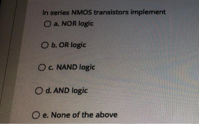 Solved In series NMOS transistors implement O a. NOR logic O | Chegg.com