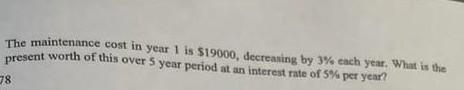 Solved The maintenance cost in year 1 is $19000, decreasing | Chegg.com