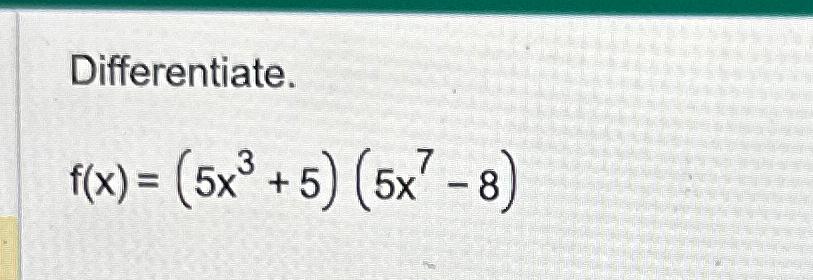 Solved Differentiate.f(x)=(5x3+5)(5x7-8) | Chegg.com