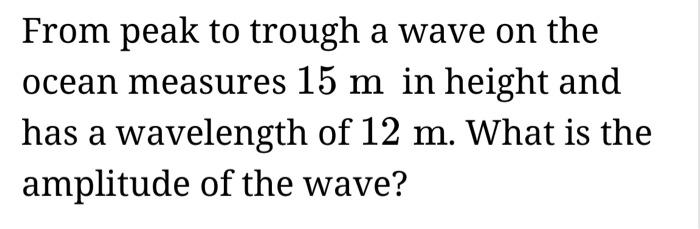 Solved From peak to trough a wave on the ocean measures 15 m | Chegg.com