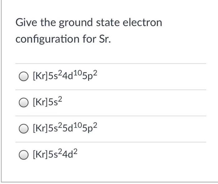 Solved Give the ground state electron configuration for Sr. | Chegg.com