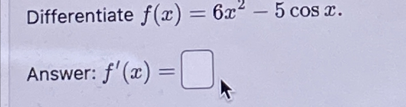 Solved Differentiate f(x)=6x2-5cosx.Answer: f'(x)= | Chegg.com