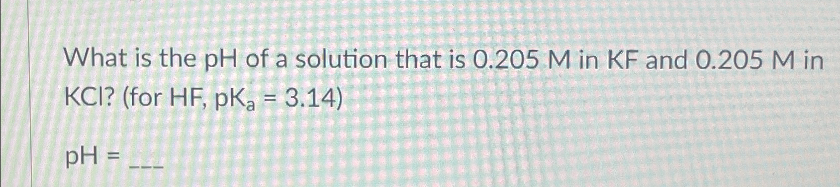 Solved What is the pH ﻿of a solution that is 0.205M ﻿in KF | Chegg.com