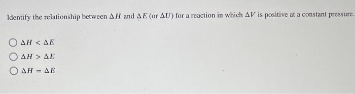 Solved Identify the relationship between ΔH and ΔE (or ΔU ) | Chegg.com