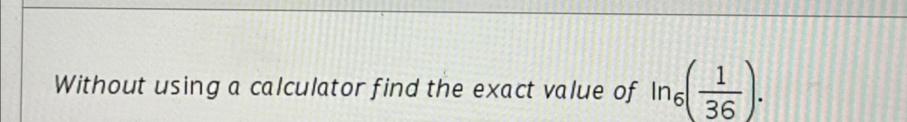Solved Without using a calculator find the exact value of | Chegg.com