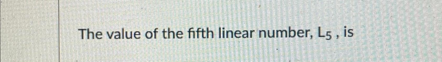 The value of the fifth linear number, L5, ﻿is | Chegg.com