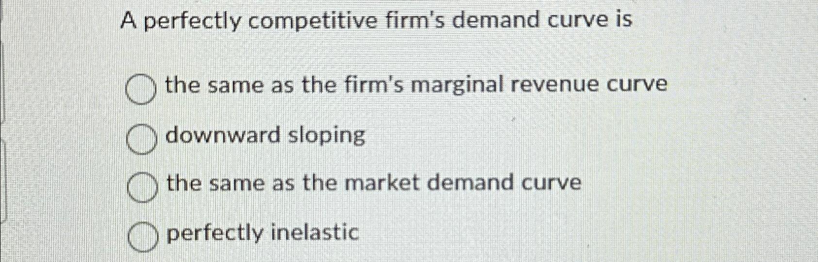 Solved A perfectly competitive firm's demand curve is the | Chegg.com