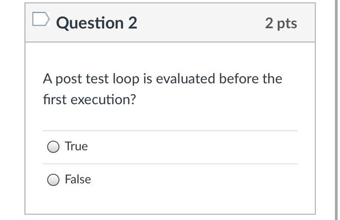 Solved Question 2 2 pts A post test loop is evaluated before | Chegg.com
