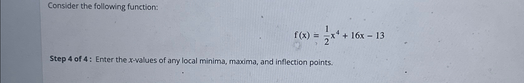 Solved Consider the following function:f(x)=12x4+16x-13Step | Chegg.com