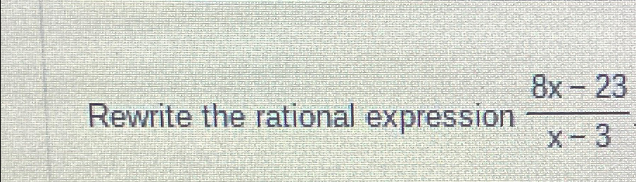 Solved Rewrite the rational expression 8x-23x-3 | Chegg.com