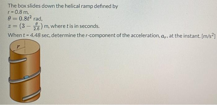 Solved The box slides down the helical ramp defined by r=0.8 | Chegg.com