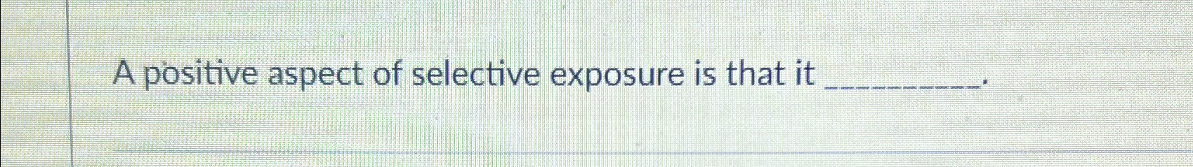 Solved A positive aspect of selective exposure is that it | Chegg.com