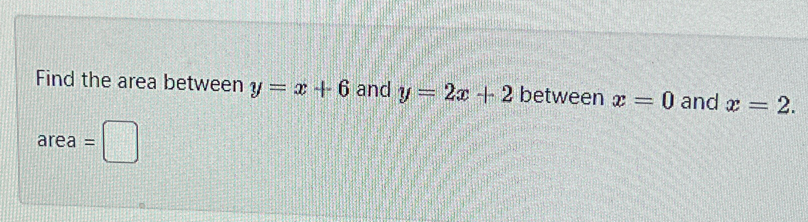 Solved Find the area between y=x+6 ﻿and y=2x+2 ﻿between x=0 | Chegg.com