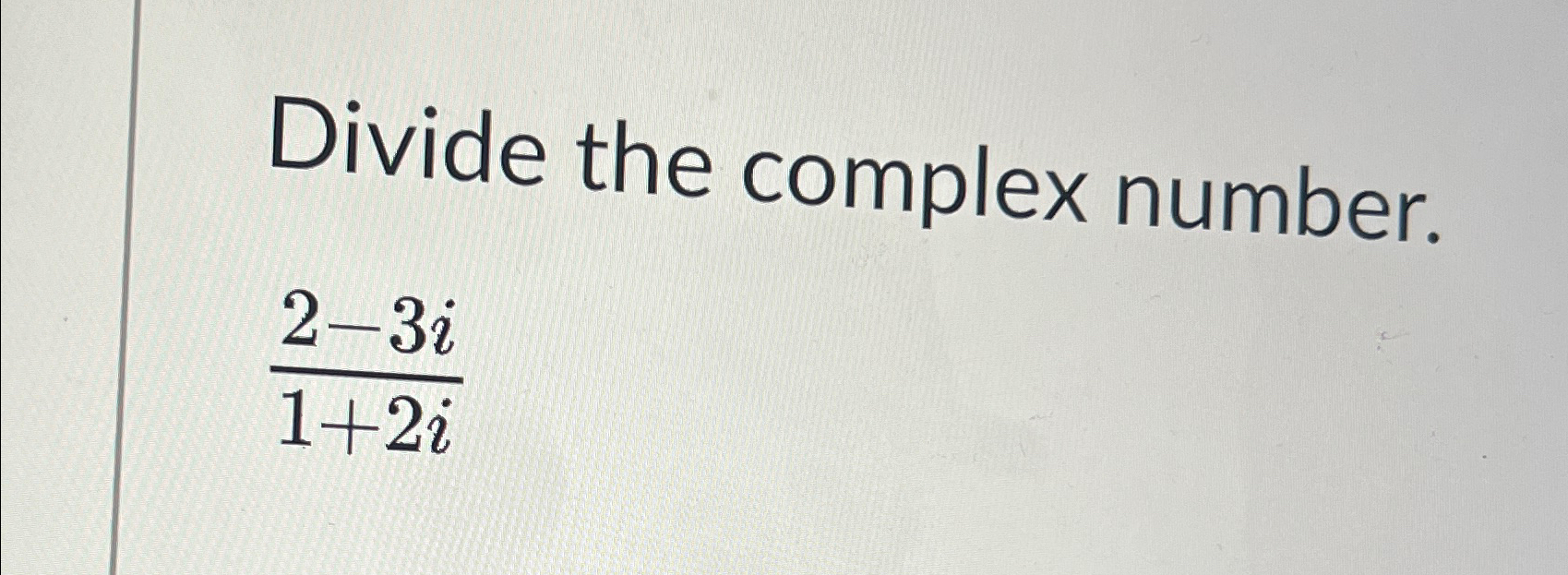 Solved Divide the complex number.2-3i1+2i | Chegg.com