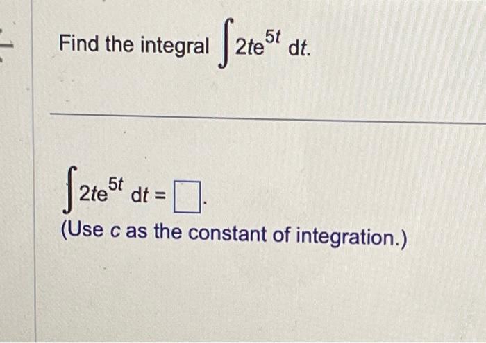 Solved Find the integral ∫2te5t dt ∫2te5tdt= (Use c as the | Chegg.com