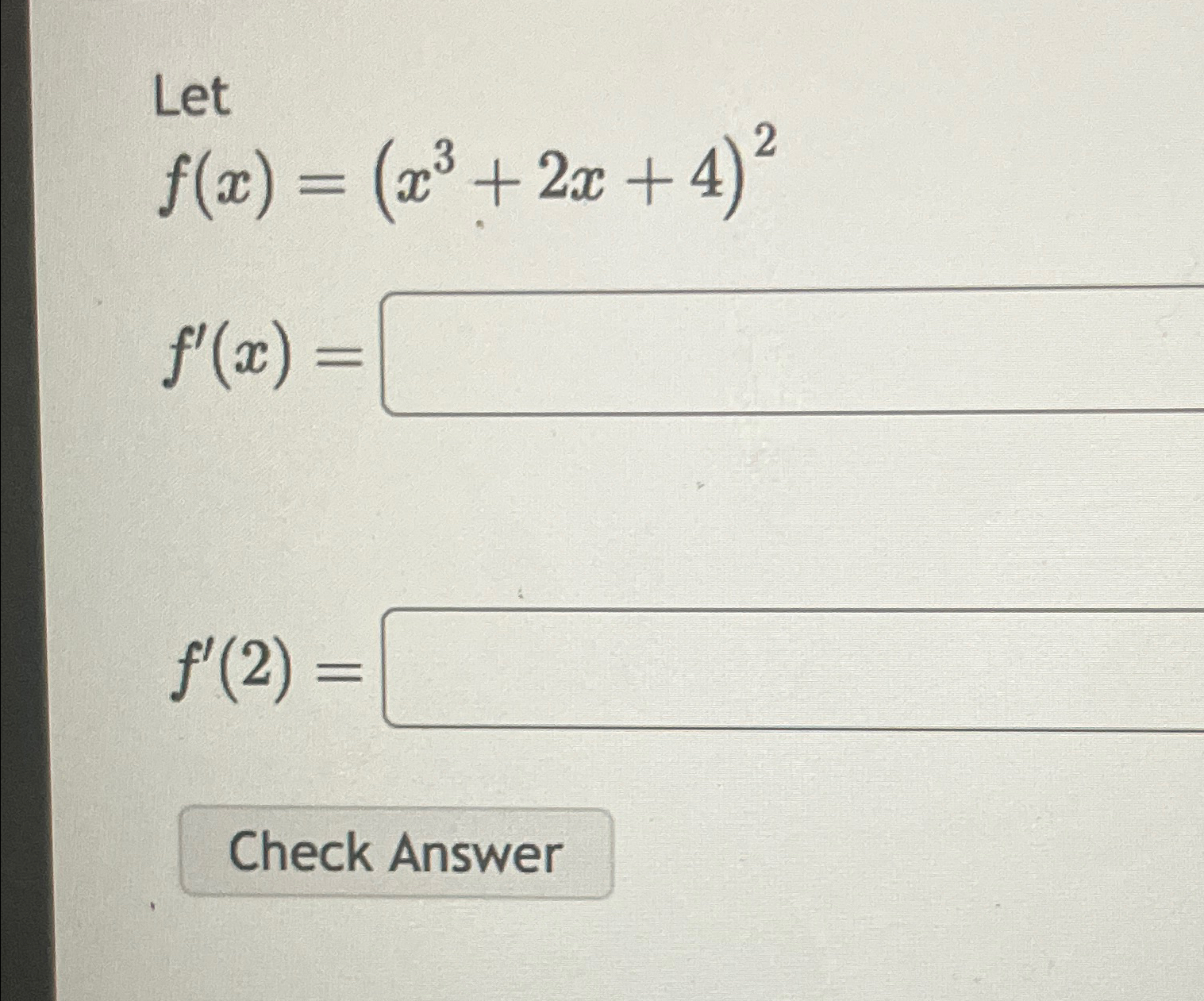 Solved Find the derivative off(x)=(x3+2x+4)2f'(x)=f'(2)= | Chegg.com