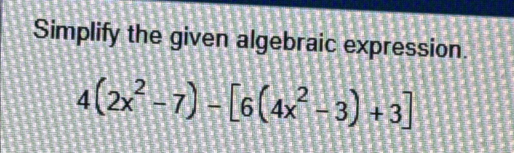 Solved Simplify the given algebraic | Chegg.com