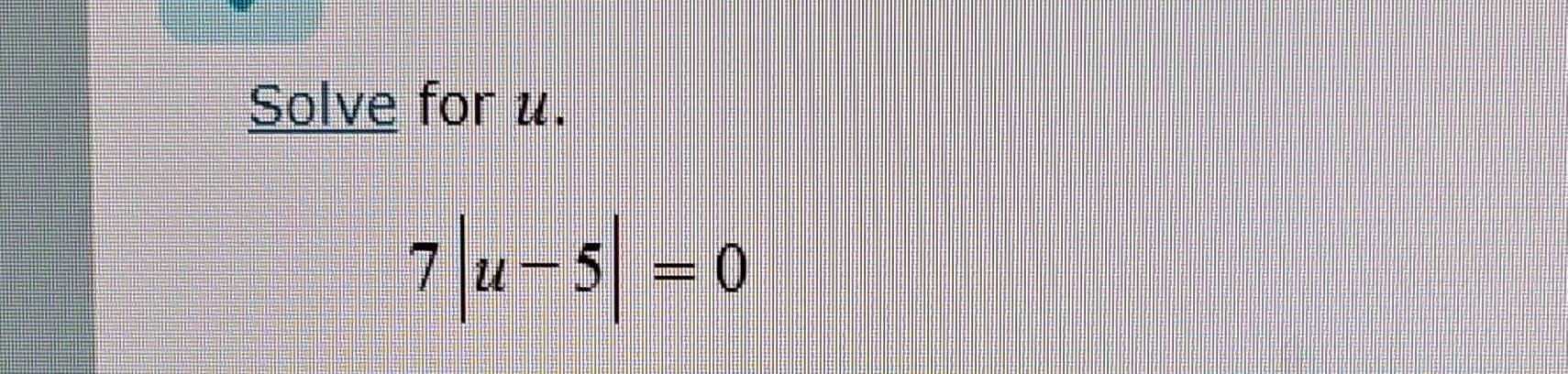 Solved Solve for u.7|u-5|=0 | Chegg.com