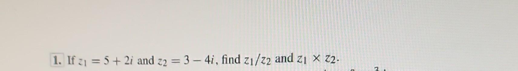 Solved 1. If z1=5+2i and z2=3−4i, find z1/z2 and z1×z2. | Chegg.com