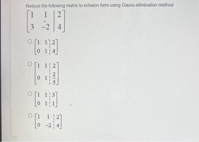 Solved Reduce the following matrix to echelon form using | Chegg.com