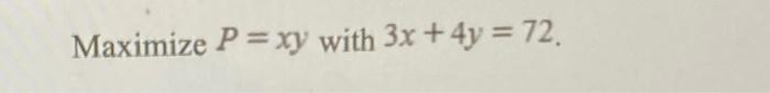 Solved Maximize P=xy with 3x+4y=72. | Chegg.com