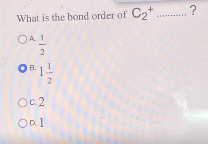 Solved What is the bond order of C2+.......... ? A. 21 B. | Chegg.com