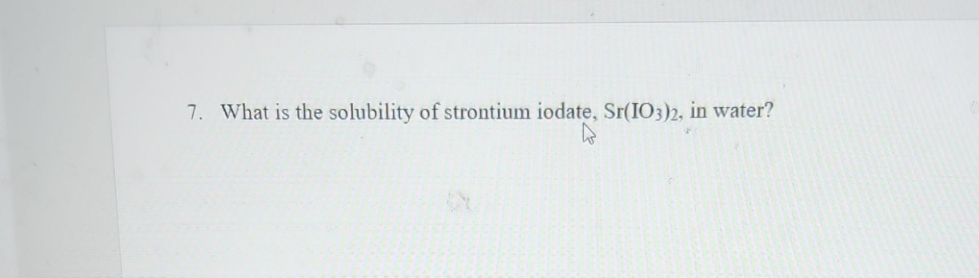 Solved 7. What is the solubility of strontium iodate, | Chegg.com