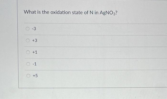 Solved What is the oxidation state of N in AgNO3 ? −3 +3 +1 | Chegg.com