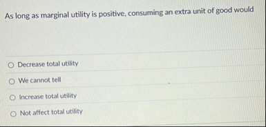 Solved As long as marginal utility is positive, consuming an | Chegg.com