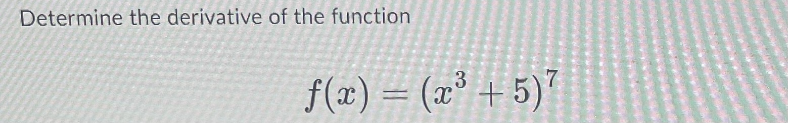 Solved Determine the derivative of the functionf(x)=(x3+5)7 | Chegg.com