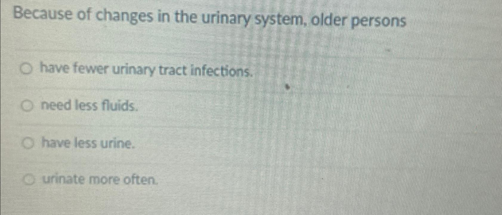 Solved Because of changes in the urinary system, older | Chegg.com