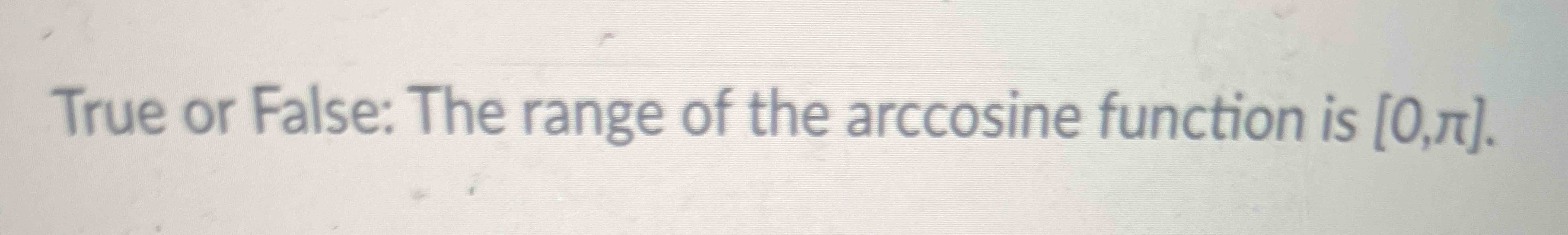 Solved True or False: The range of the arccosine function is | Chegg.com Solved True or False: The range of the arccosine function is | Chegg.com