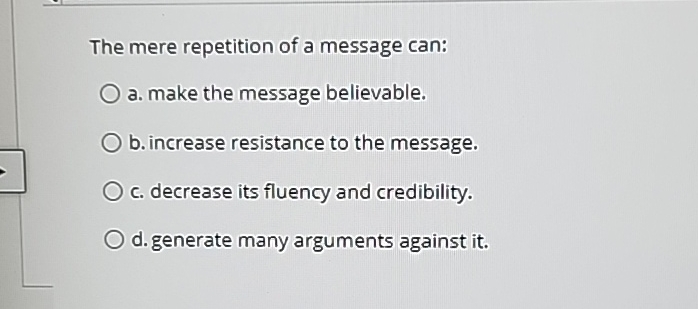 Solved The mere repetition of a message can:a. ﻿make the | Chegg.com