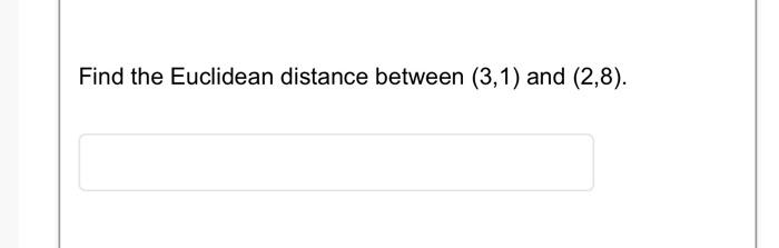 Solved Find the Euclidean distance between (3,1) and (2,8). | Chegg.com