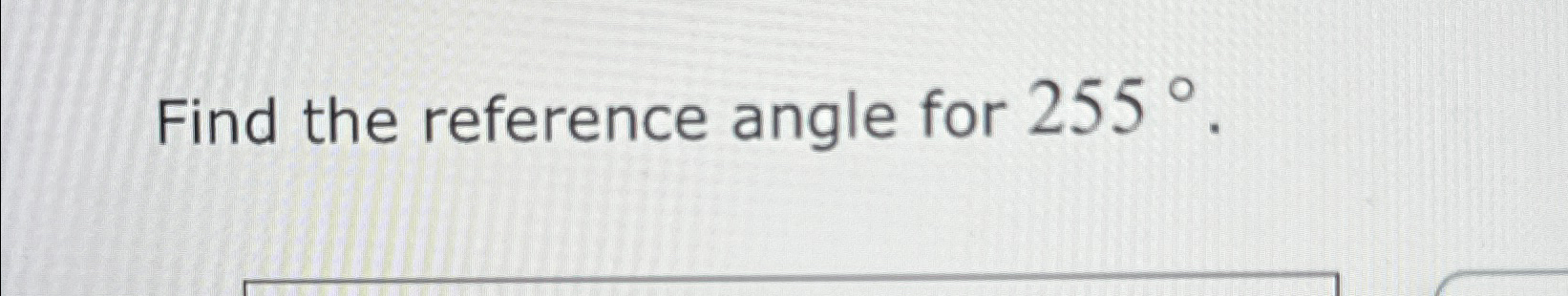Solved Find the reference angle for 255°. | Chegg.com