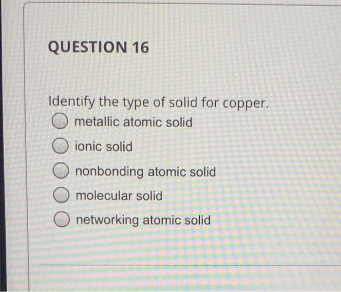 Solved QUESTION 16 Identify the type of solid for copper. O | Chegg.com