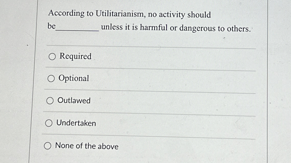 Solved According to Utilitarianism, no activity should be | Chegg.com
