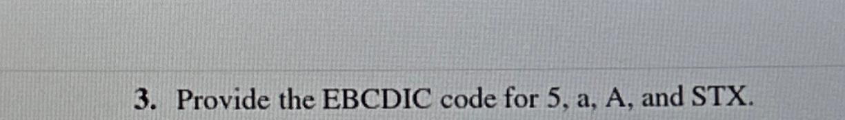 Solved Provide the EBCDIC code for 5 , ﻿a, ﻿A, ﻿and STX. | Chegg.com