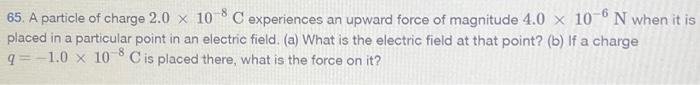Solved 65. A particle of charge 2.0×10−8C experiences an | Chegg.com