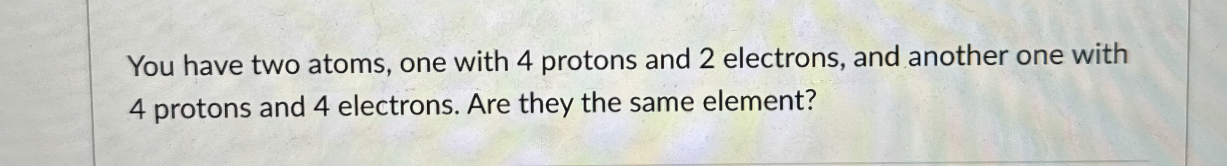 Solved You have two atoms, one with 4 ﻿protons and 2 | Chegg.com