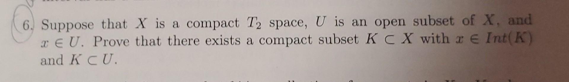 Solved 6. Suppose that X is a compact T2 space, U is an open | Chegg.com