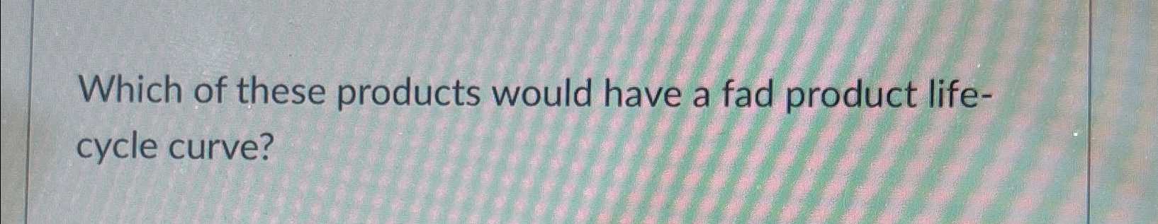 Solved Which of these products would have a fad product | Chegg.com