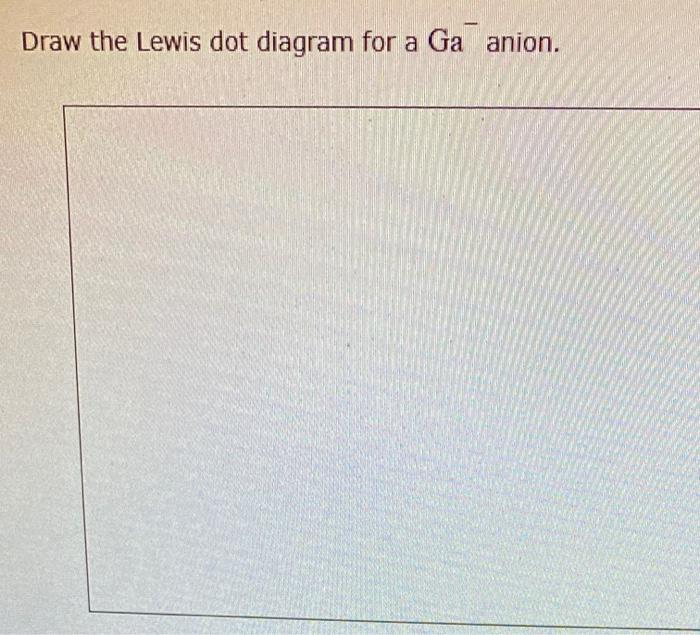 Solved Draw the Lewis dot diagram for a Ga anion. | Chegg.com
